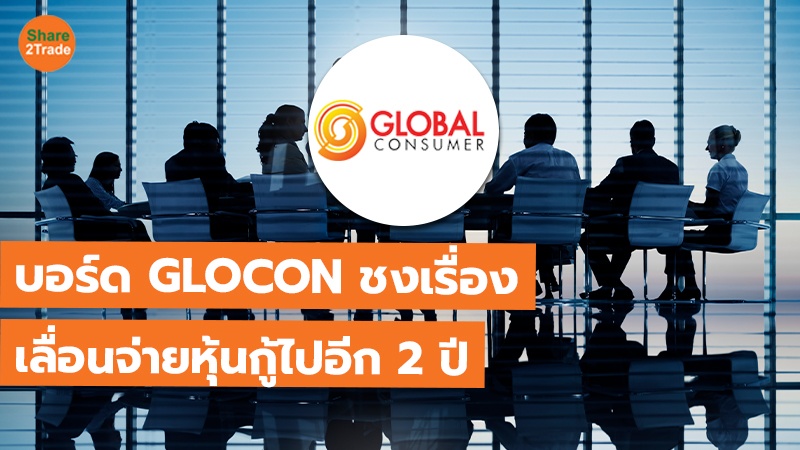 บอร์ด GLOCON ชงเรื่อง เลื่อนจ่ายหุ้นกู้ไปอีก 2 ปี | Share2Trade